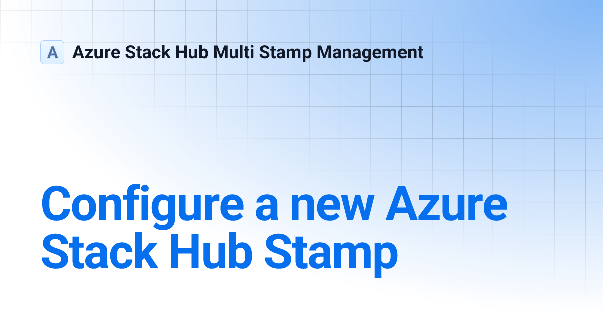 Configure a new Azure Stack Hub Stamp | Azure Stack Hub Multi Stamp Management